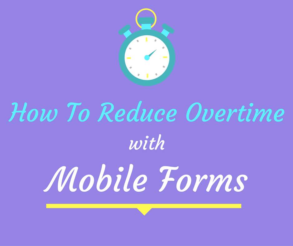 How To Reduce Overtime With Mobile Forms